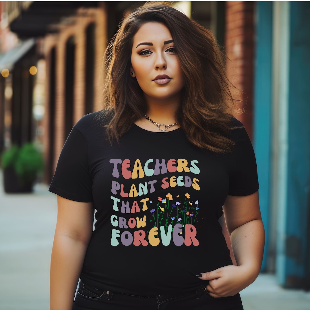 Teacher Appreciation Shirt, Teacher Plant Seeds That Grow Forever Shirt ...