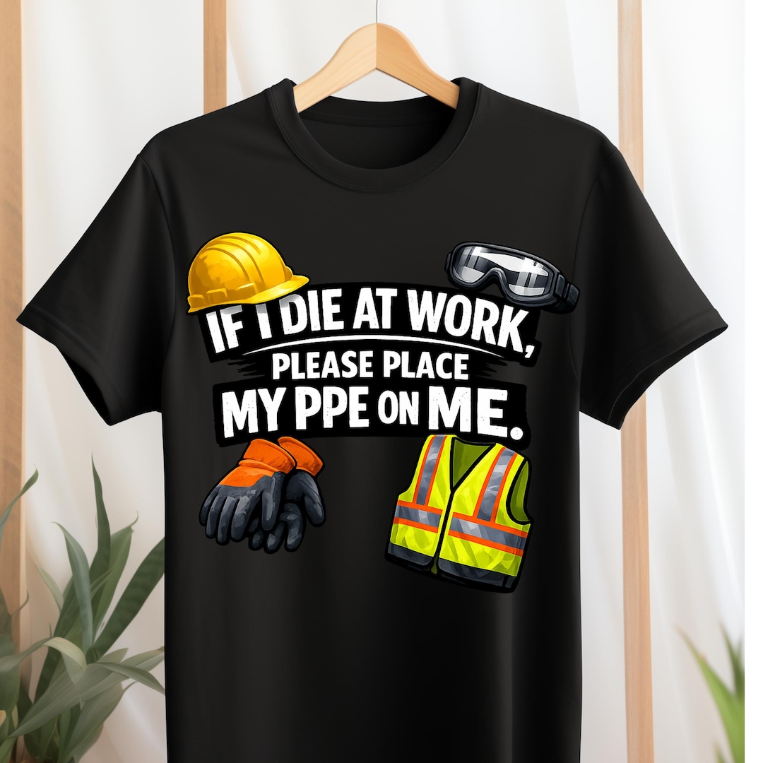 If I Die at Work PPE T Shirt, Sweatshirt, Hoodie – Funny Safety Shirt ...
