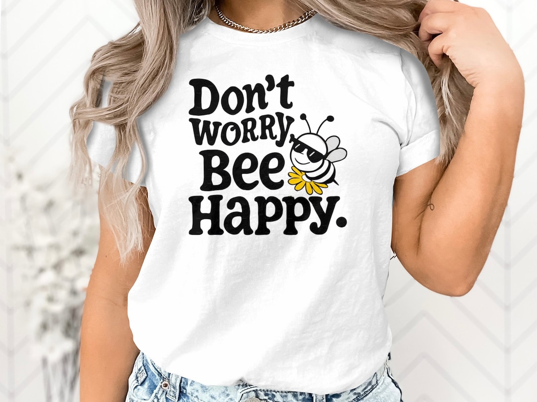Don't Worry Bee Happy T-shirt: Inspirational Bee SVG (digital Download) - Etsy
