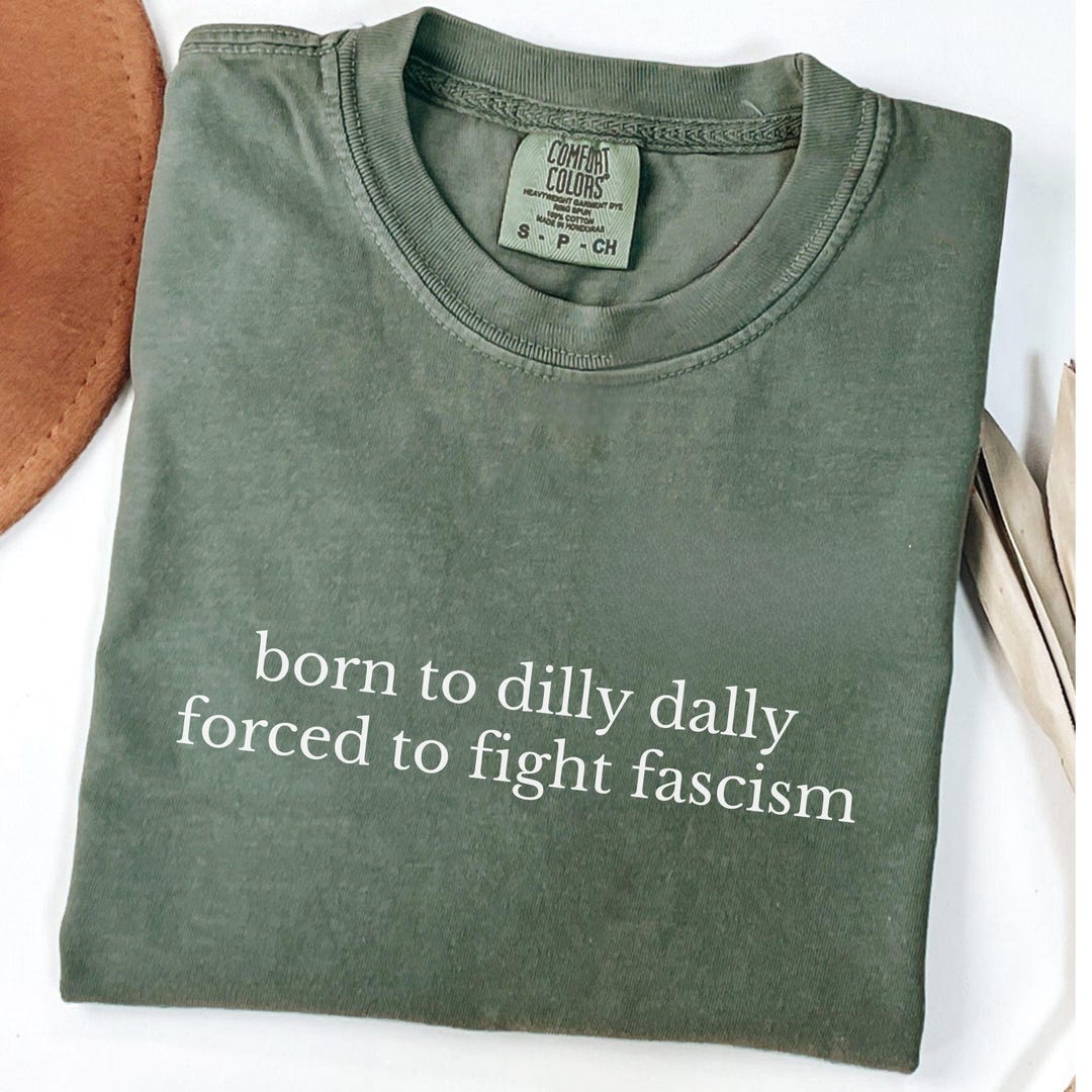 Born to Dilly Dally Forced to Fight Fascism Comfort Colors T Shirt ...