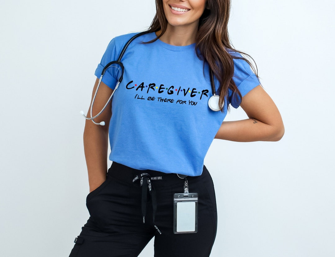 Caregiver Shirt, I'll Be There for You Shirt, Nurse Life Tee, Gift for ...