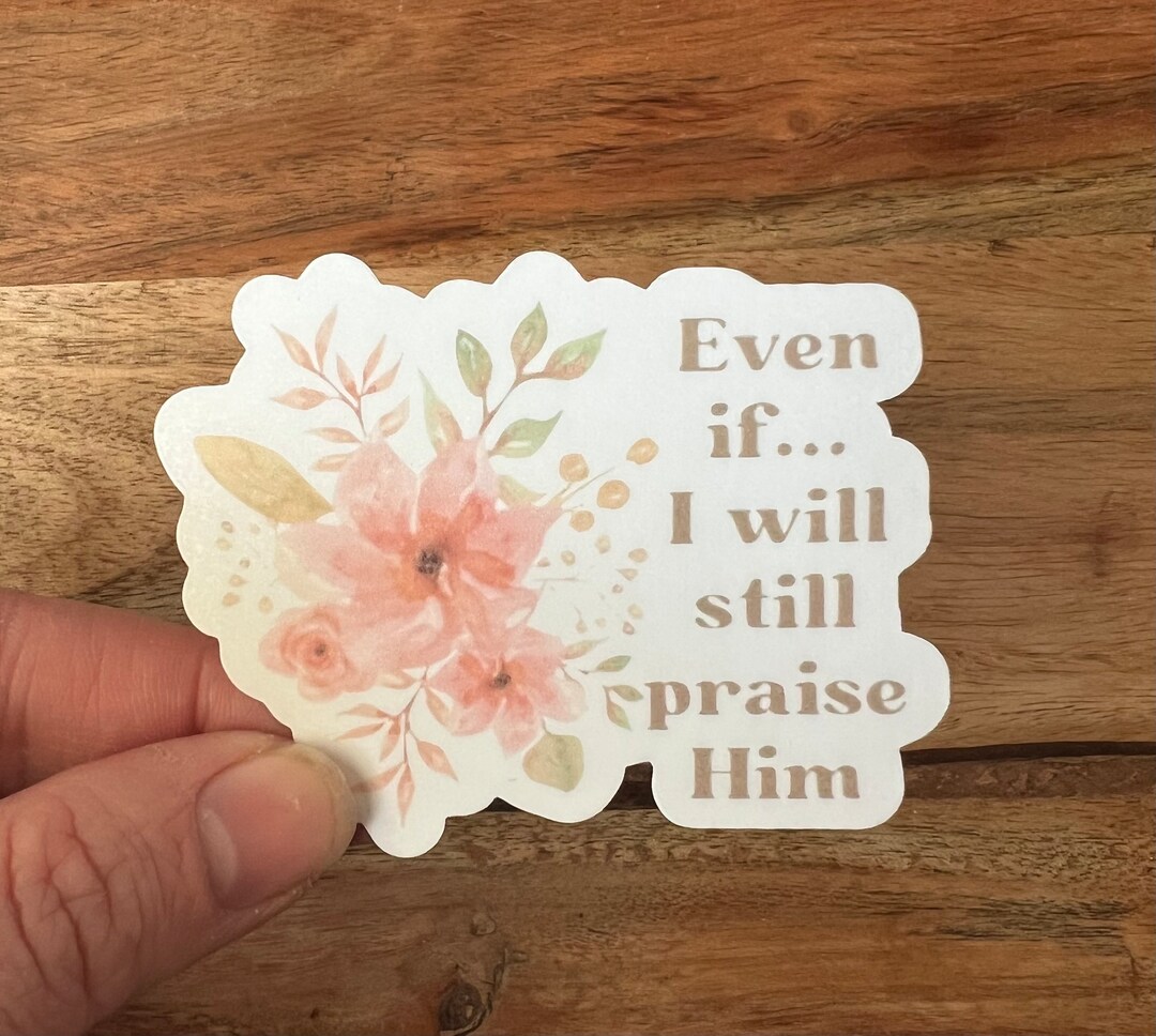 Even If, I Will Still Praise Him Sticker, Faith Sticker, Uplifting ...