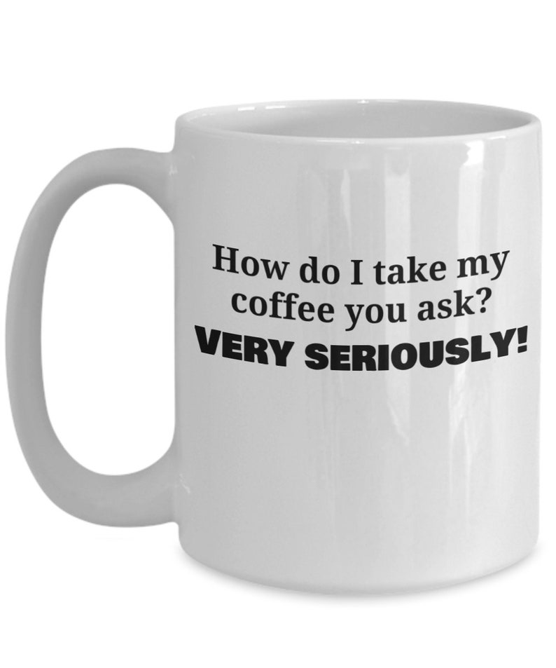 How Do I Take My Coffee Very Seriously, Funny Coffee Mug, Best Gift for ...