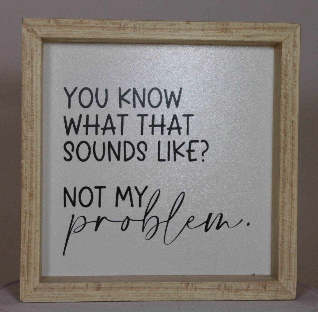 You Know What the Sounds Like? Not My Problem Southern Snarky Sign 6.25 ...