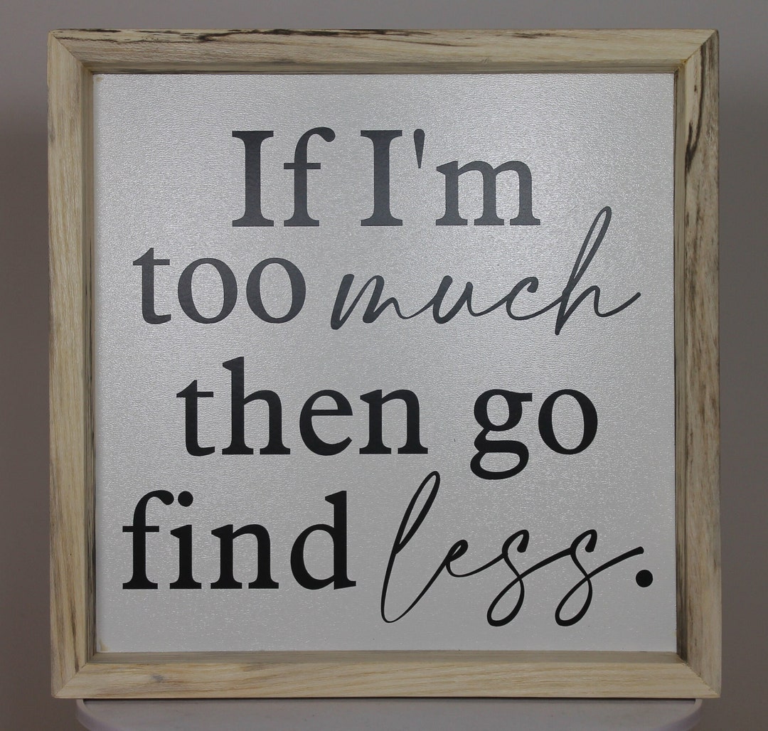 If I'm Too Much Then Go Find Less. Southern Snarky Sign 8.25" X 8.25" X ...