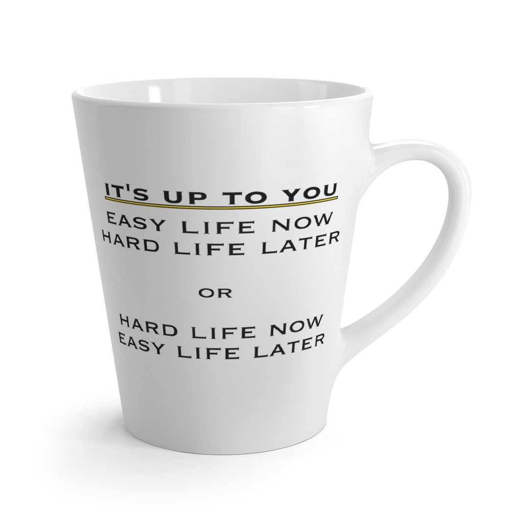 White Ceramic Latte Mug, 12oz, 'easy Life Now Hard Life Later or Hard ...
