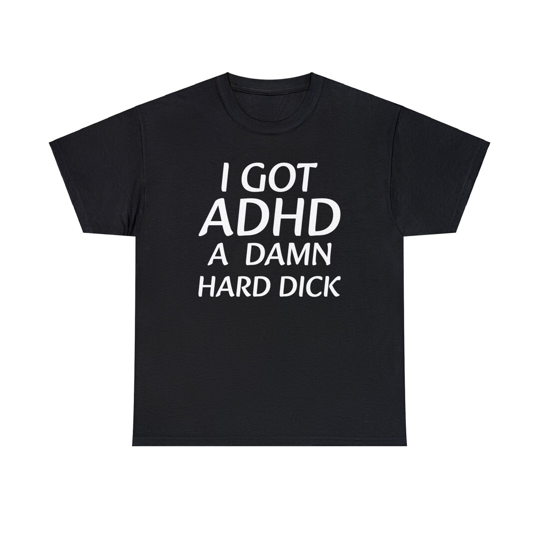 I Got Adhd A Damn Hard D Funny T Shirt Hilarious Tee Meme Etsy
