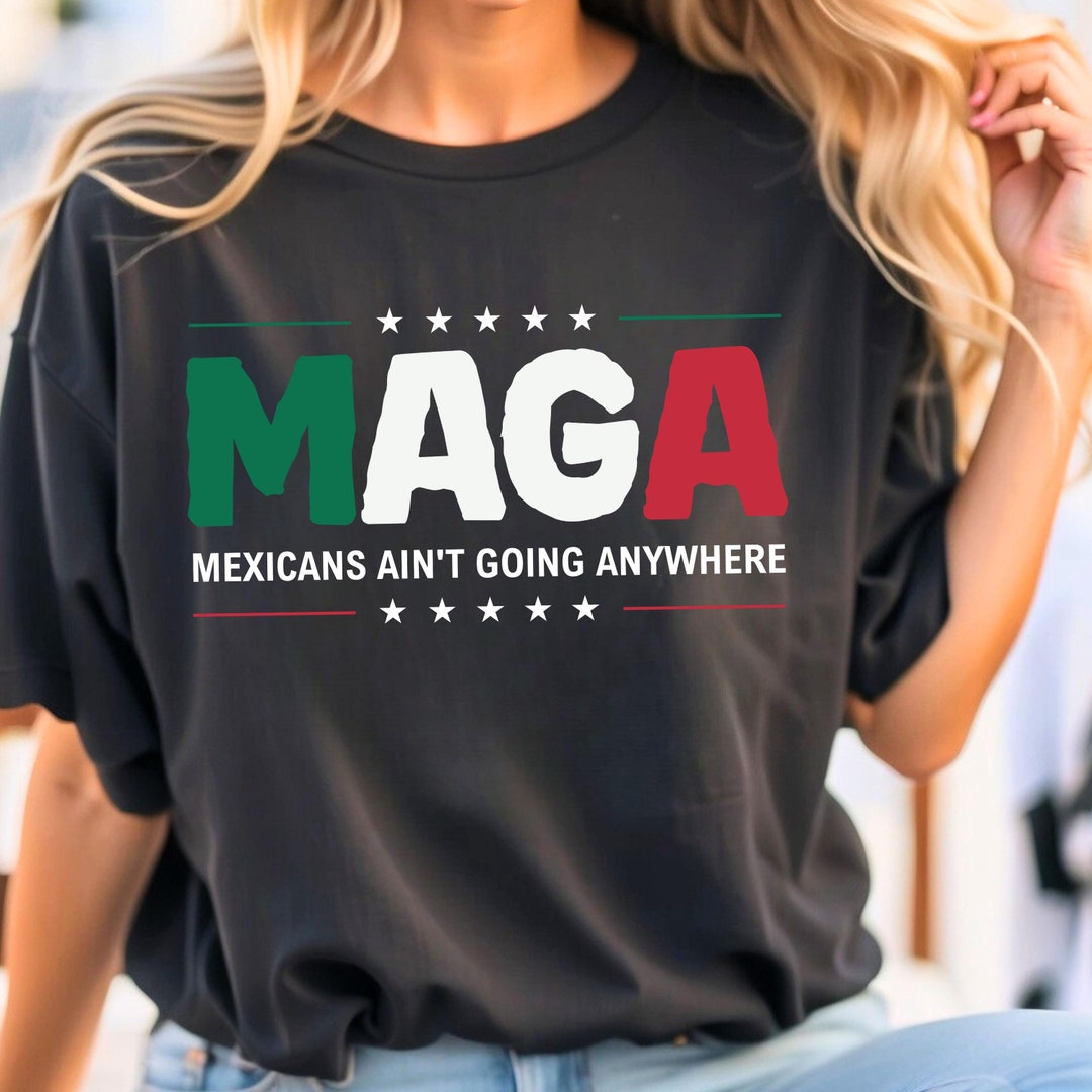 Maga Mexicans Ain't Going Anywhere SVG, MAGA Immigration Shirt ...