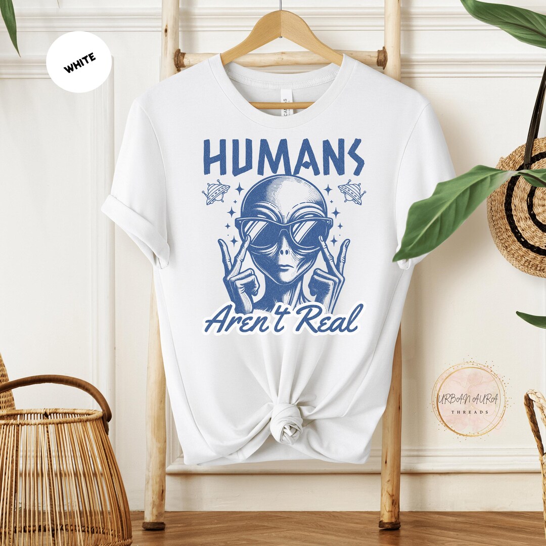 Alien Graphic T-shirt, Humans Aren't Real Tee, Quirky Gift for Sci-fi ...