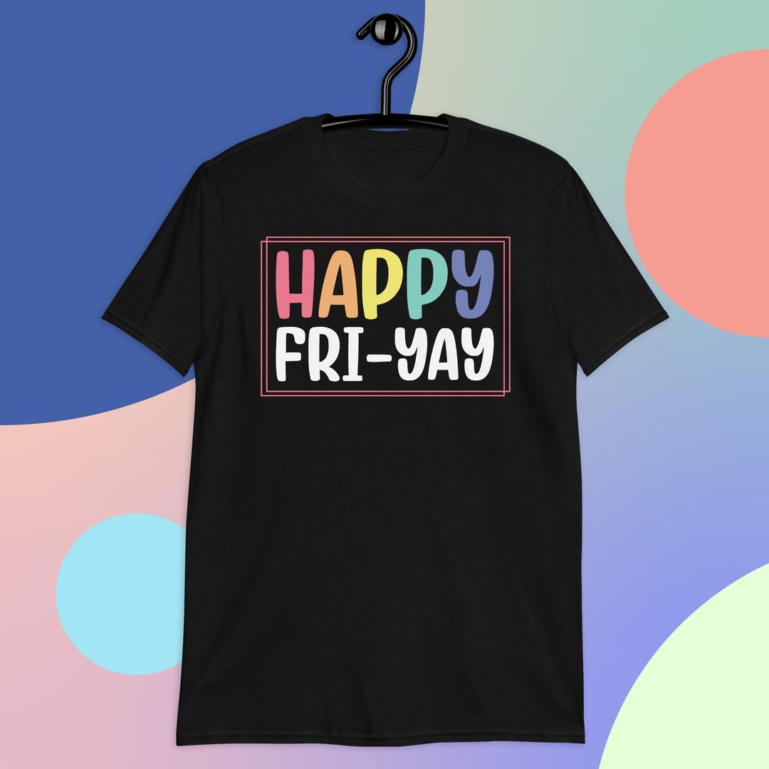 Happy Fri-yay Shirt, Happy Fri Yay T-shirt, Friyay Friday Weekend Gift ...
