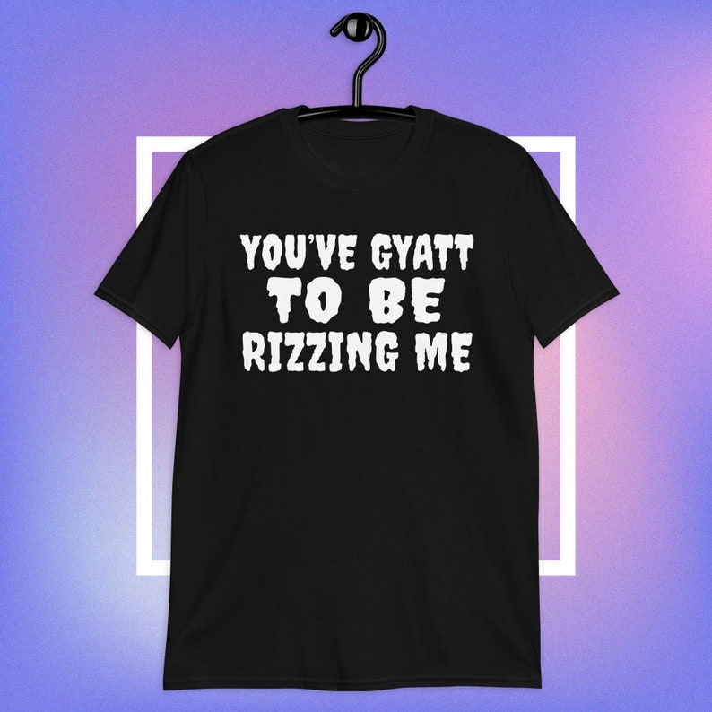 You've Gyatt to Be Rizzing Shirt, Gyatt Rizzler T-shirt, Ohio Rizz Meme ...