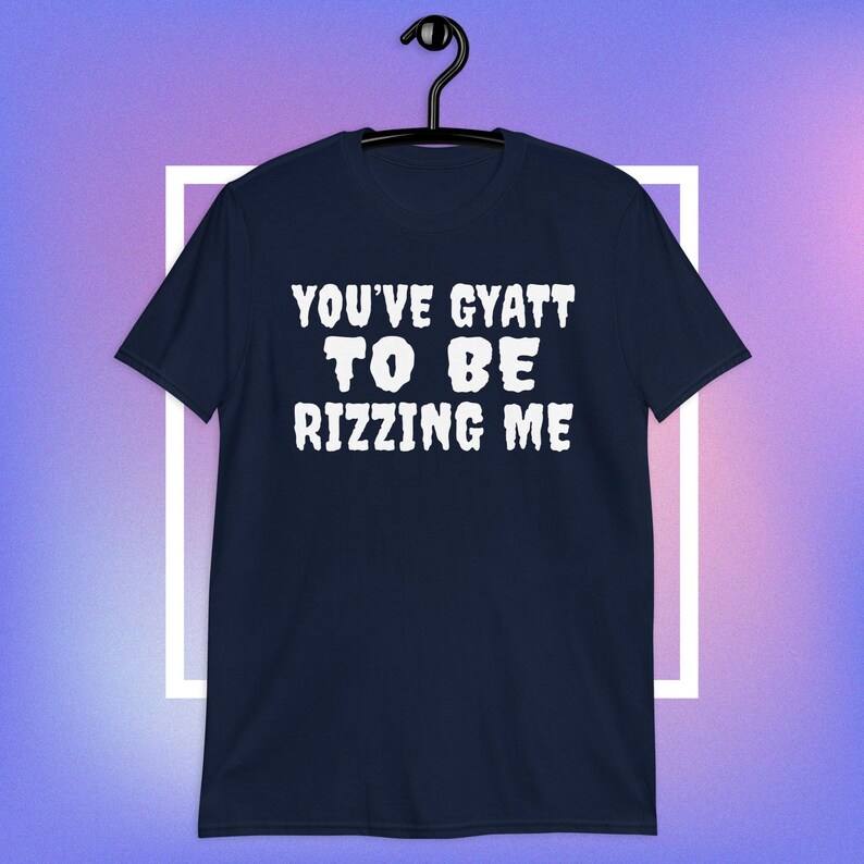 You've Gyatt to Be Rizzing Shirt, Gyatt Rizzler T-shirt, Ohio Rizz Meme ...