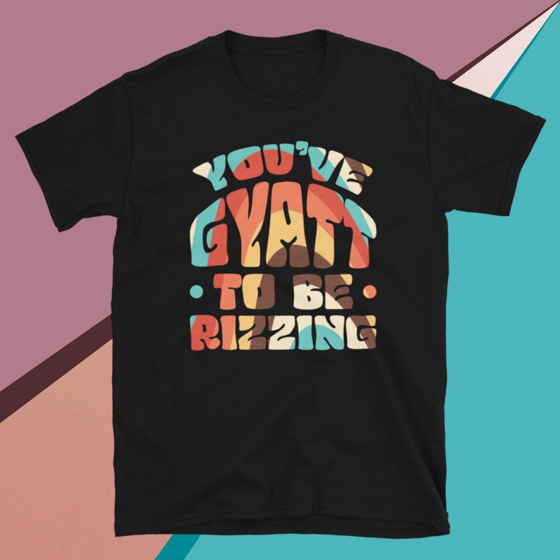 You've Gyatt to Be Rizzing Shirt, Gyatt Rizzler T-shirt, Ohio Rizz Meme ...