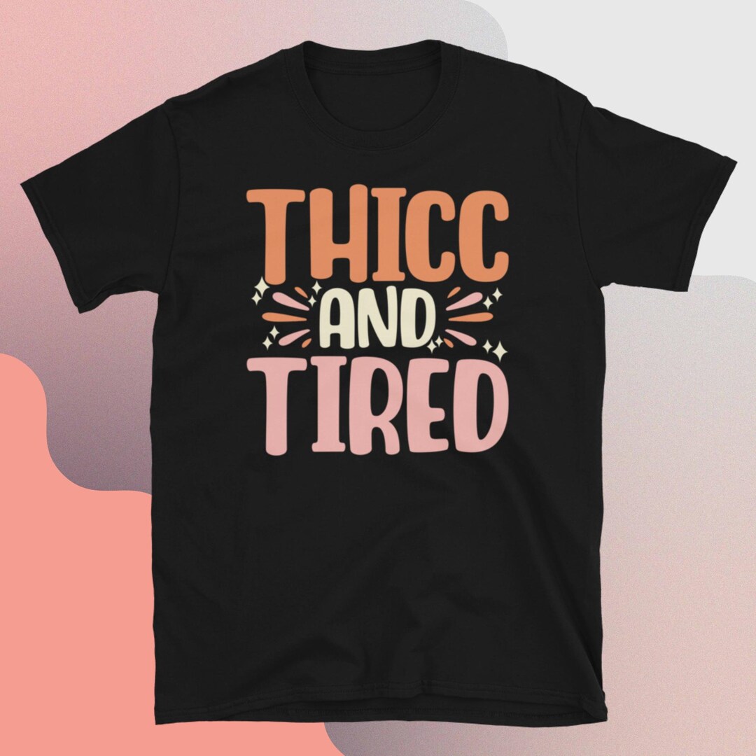 Thicc and Tired Shirt, Thick and Tired T-shirt, Gift for Thick Baddies ...