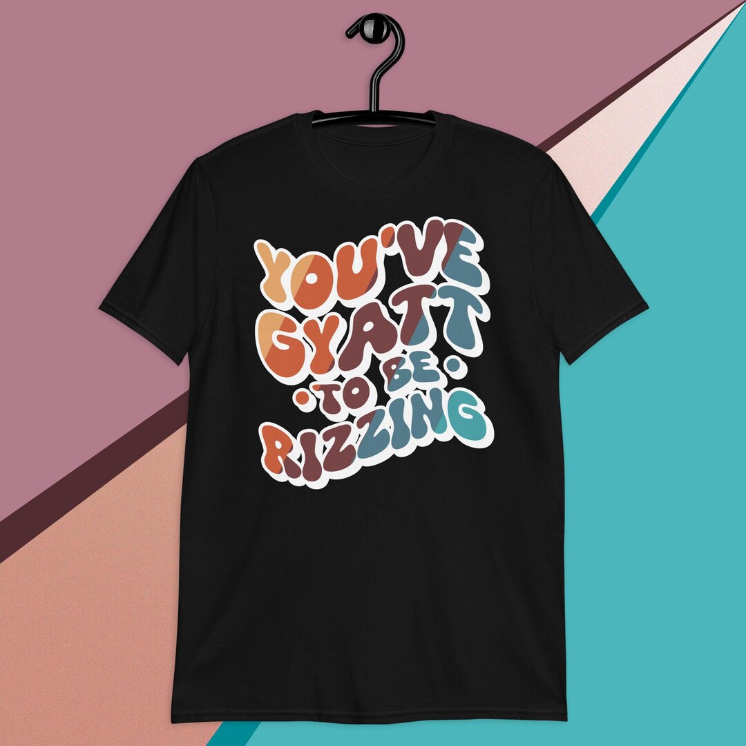 You've Gyatt to Be Rizzing Shirt, Gyatt Rizzler T-shirt, Ohio Rizz Meme ...
