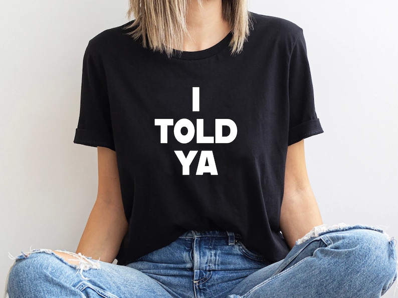 I Told Ya T-shirt, I Told Ya Unisex Shirt, I Told Ya Sweatshirt-hoodie ...