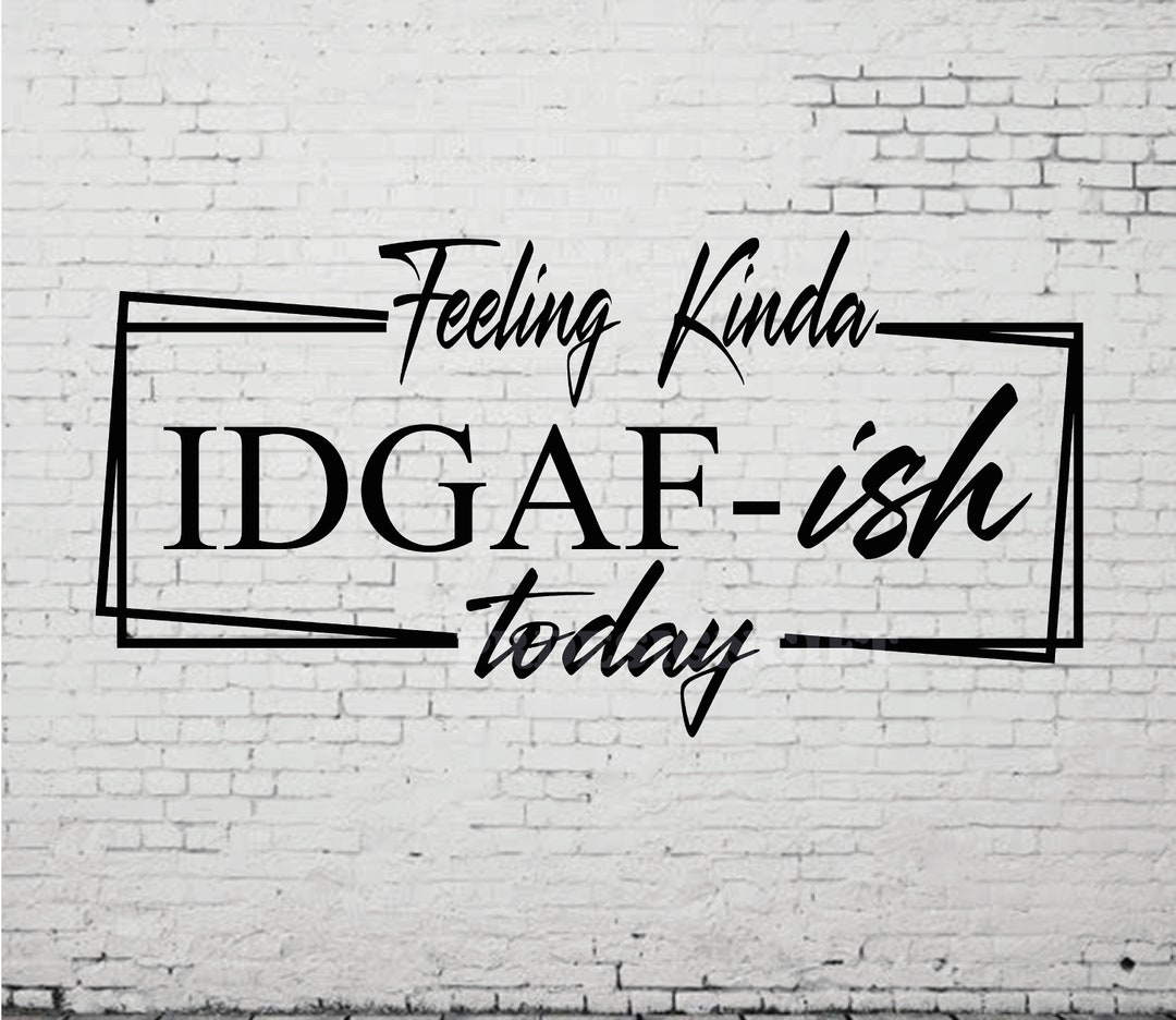 Feeling Kinda Idgaf-ish Today Svg, IDGAF Design, IDGAF Ish Shirt Svg ...