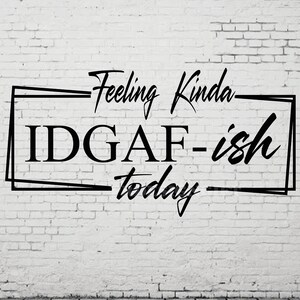 Feeling Kinda Idgaf-ish Today Svg, IDGAF Design, IDGAF Ish Shirt Svg ...