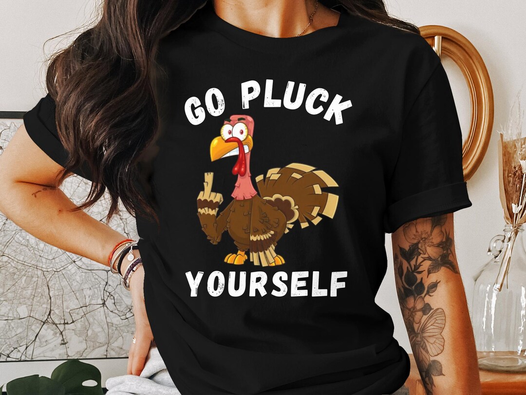 Funny Thanksgiving Shirt, Go Pluck Yourself Flipping the Bird Offensive ...