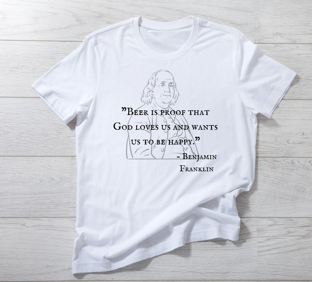 Benjamin Franklin Funny Quote Tshirt, Party Shirt, Beer Drinking Shirt ...