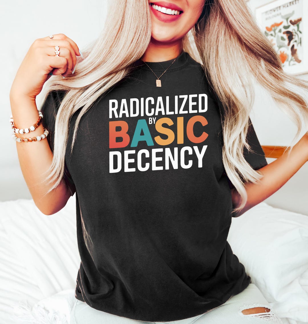 Radicalized by Basic Decency Shirt Social Justice Activist Shirt, Gift ...