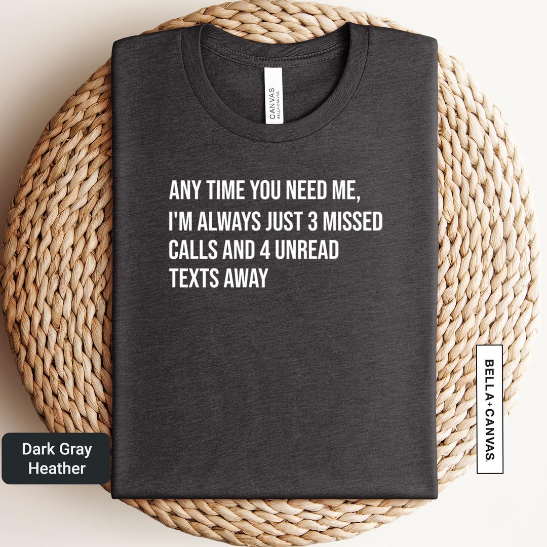 I'm Always Just 3 Missed Calls Away Shirt, Funny Sarcastic Shirt, Witty ...