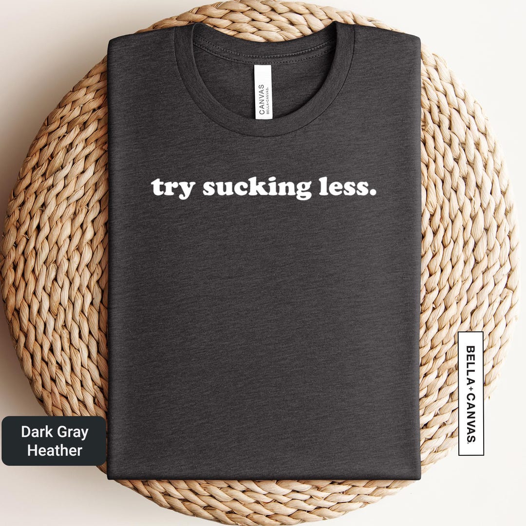 Try Sucking Less Shirt, Demotivational Shirt, Funny Sarcastic Shirt, Meme Shirt, Gift for ...