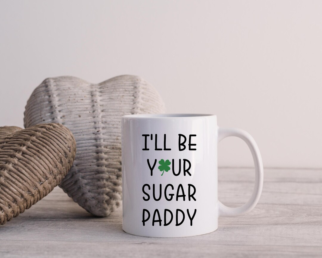 I’ll Be Your Sugar Paddy Funny Mug - Sassy St Patricks Day Gift - Cute ...