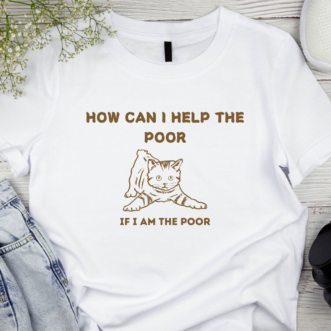 How Can I Help the Poor, If I'm the Poor, Vintage Drawing T Shirt, Cat ...