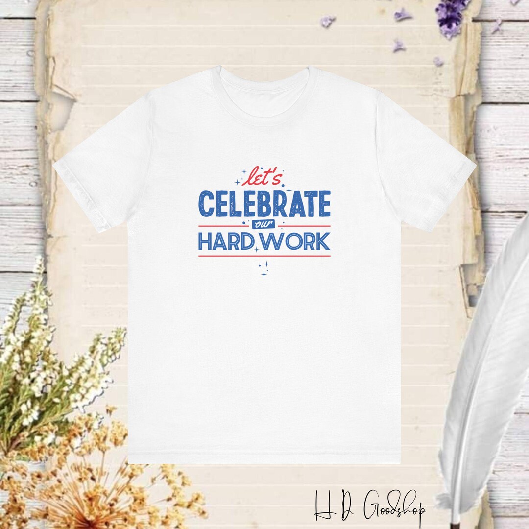 Let's Celebrate Our Hard Work Together With a Powerful T-shirt Design ...