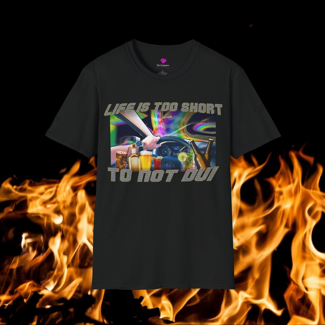 Life is Too Short to Not Dui Meme Tshirt, Funny Meme Tee, Edgy Clothing ...