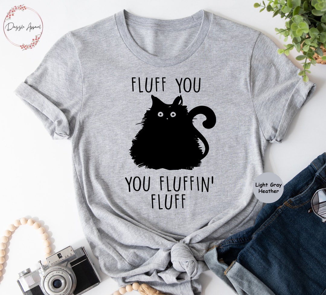Fluff You You Fluffin Fluff Shirt, Cat Shirt, Fluff You Shirt, Funny ...