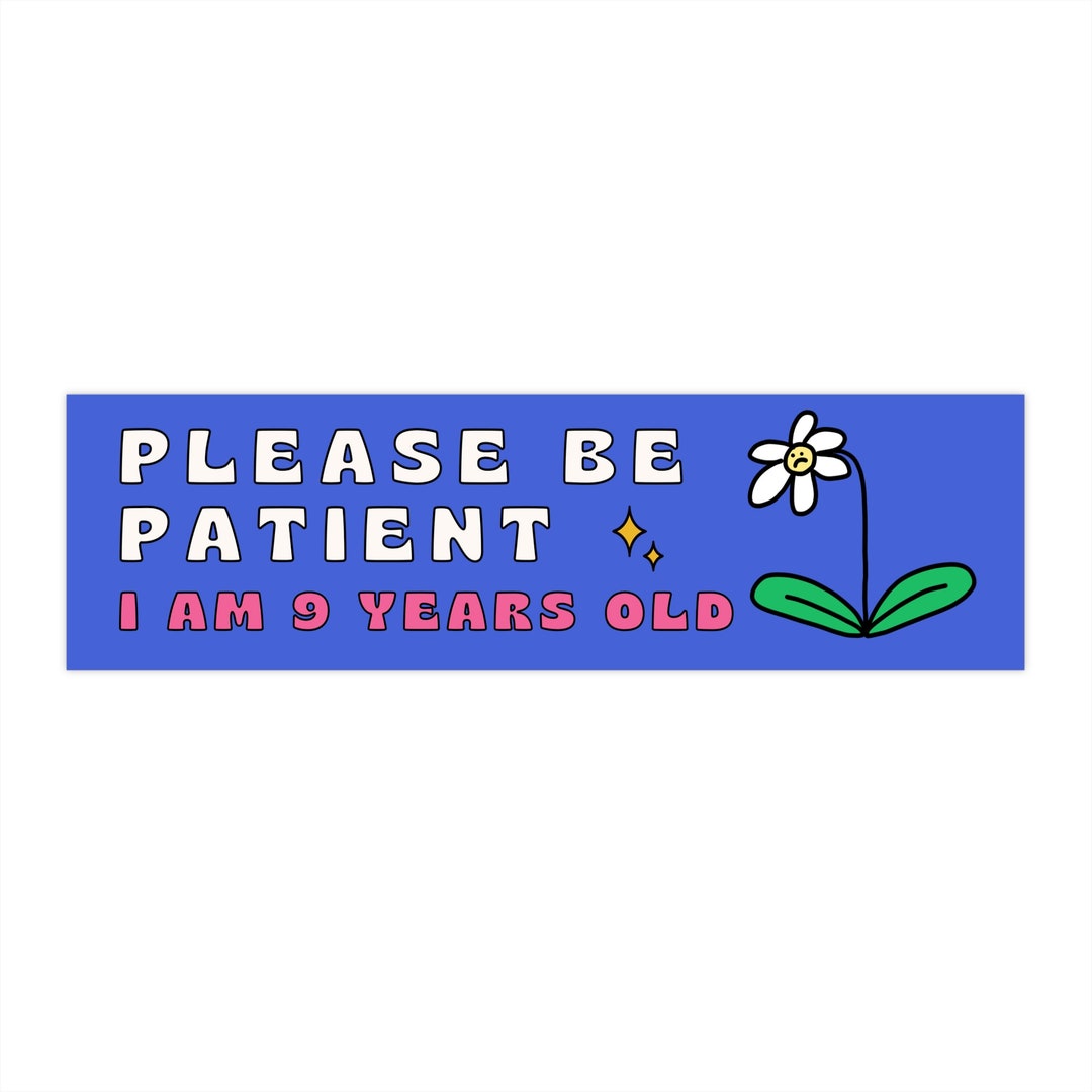 Please Be Patient I Am 9 Years Old Bumper Sticker Silly Funny Goofy ...