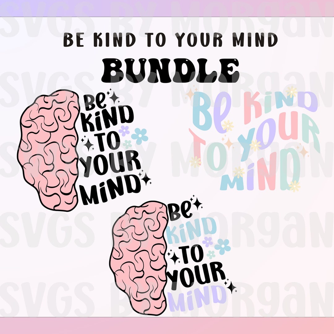 Be Kind to Your Mind SVG, PNG, and JPG Bundle for Gifts, Stickers, Cups ...