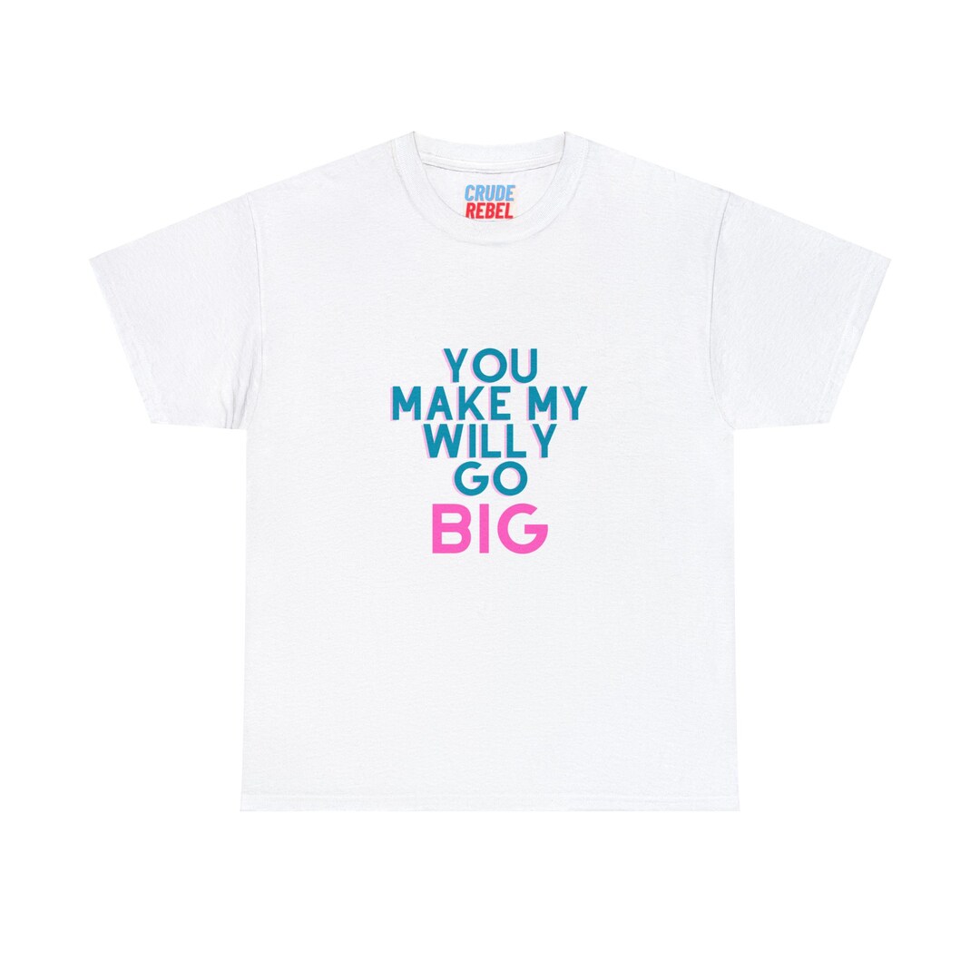 Unisex T-shirt You Make My Willy Go Big - Etsy