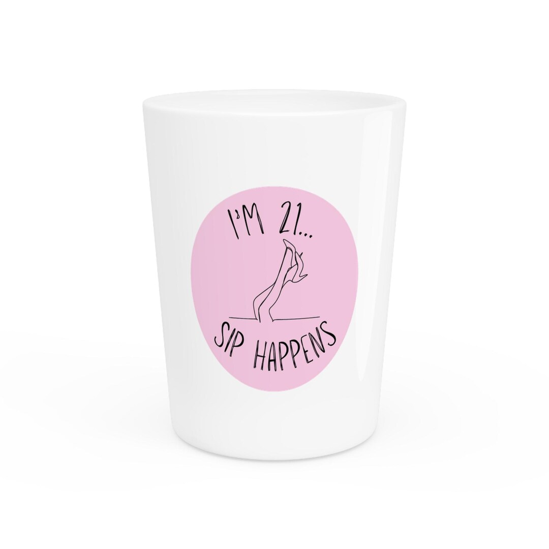 I'm 21... Sip Happens Funny Birthday Shot Glass for Women - 21st ...