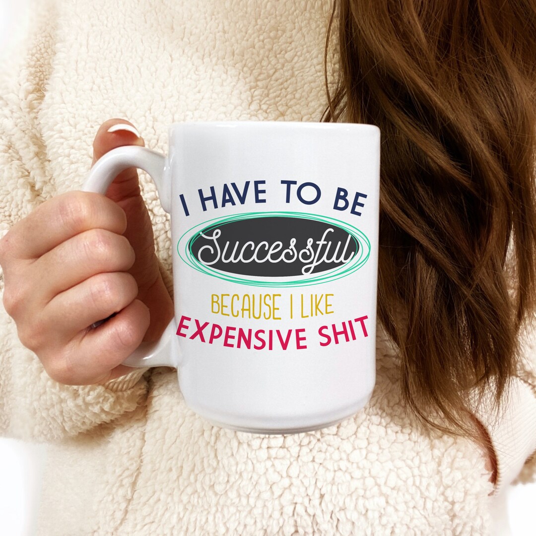 I Have to Be Successful Because I Like Expensive Shit 15 Oz Mug - Etsy