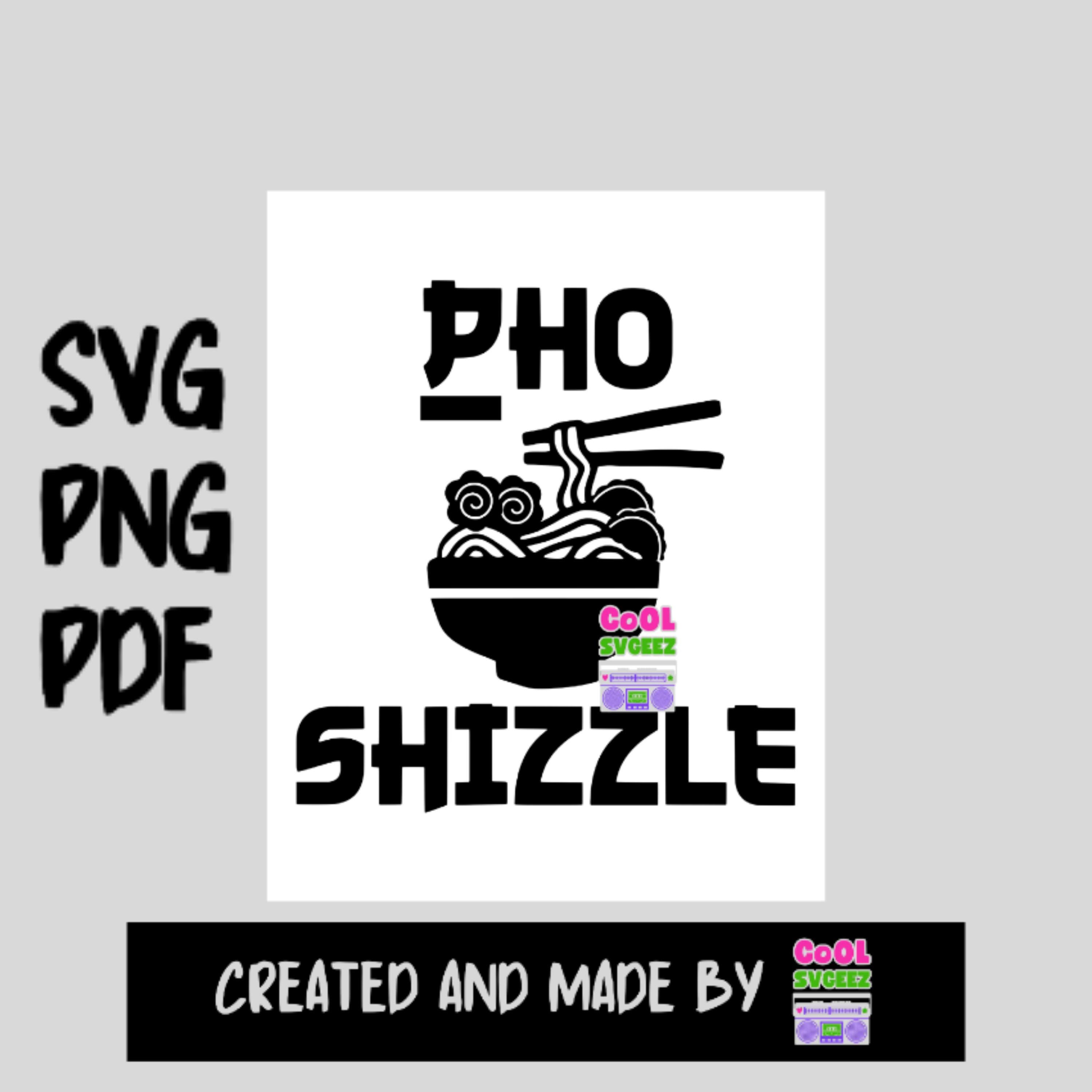 Funny Pho Shizzle Svg Png Pdf Pho Noodles Ramen Japanese Tshirts ...