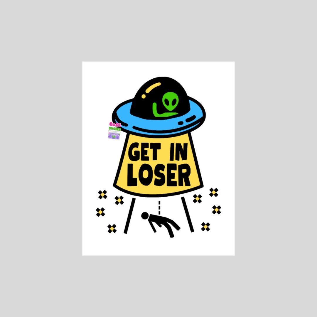 Funny Alien Svg Png Pdf Get in Loser Ufo Outerspace Spaceship Tshirts ...