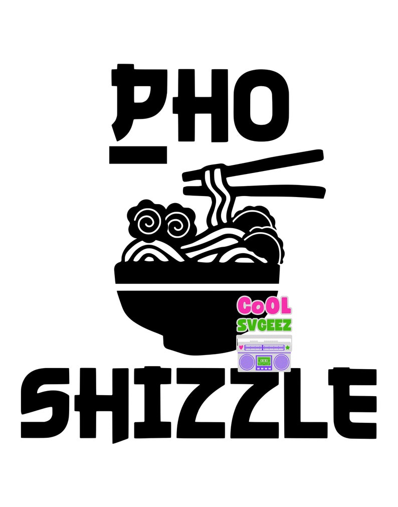 Funny Pho Shizzle Svg Png Pdf Pho Noodles Ramen Japanese Tshirts Hoodies Printable Download - Etsy