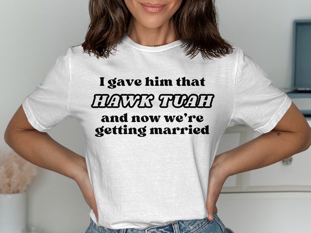 Funny Hawk Tuah Quote T-shirt, I Gave Him That Hawk Tuah and Now We're ...