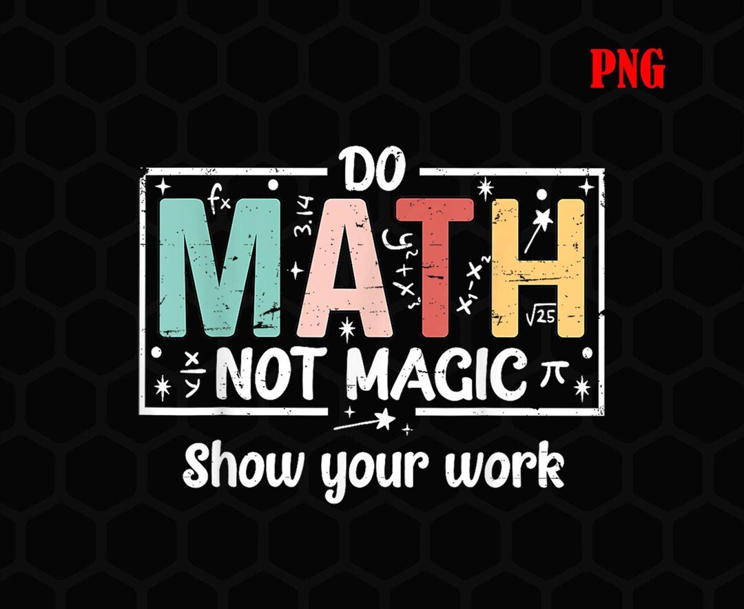Do Math Not Magic Png, Show Your Work Math Teacher Tee, Funny Math ...