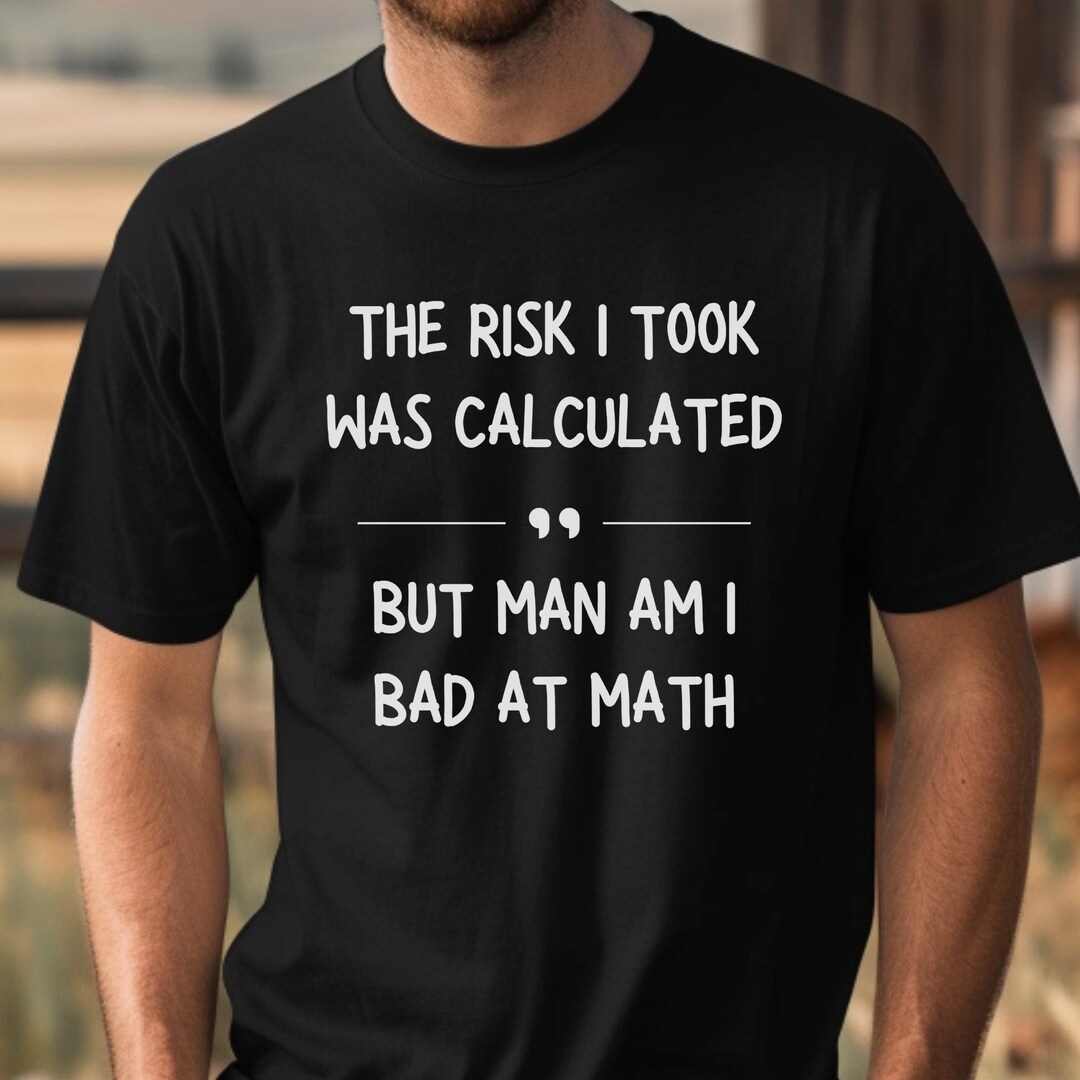 The Risk I Took Was Calculated but Man Am I Bad at Math - Funny Tee ...