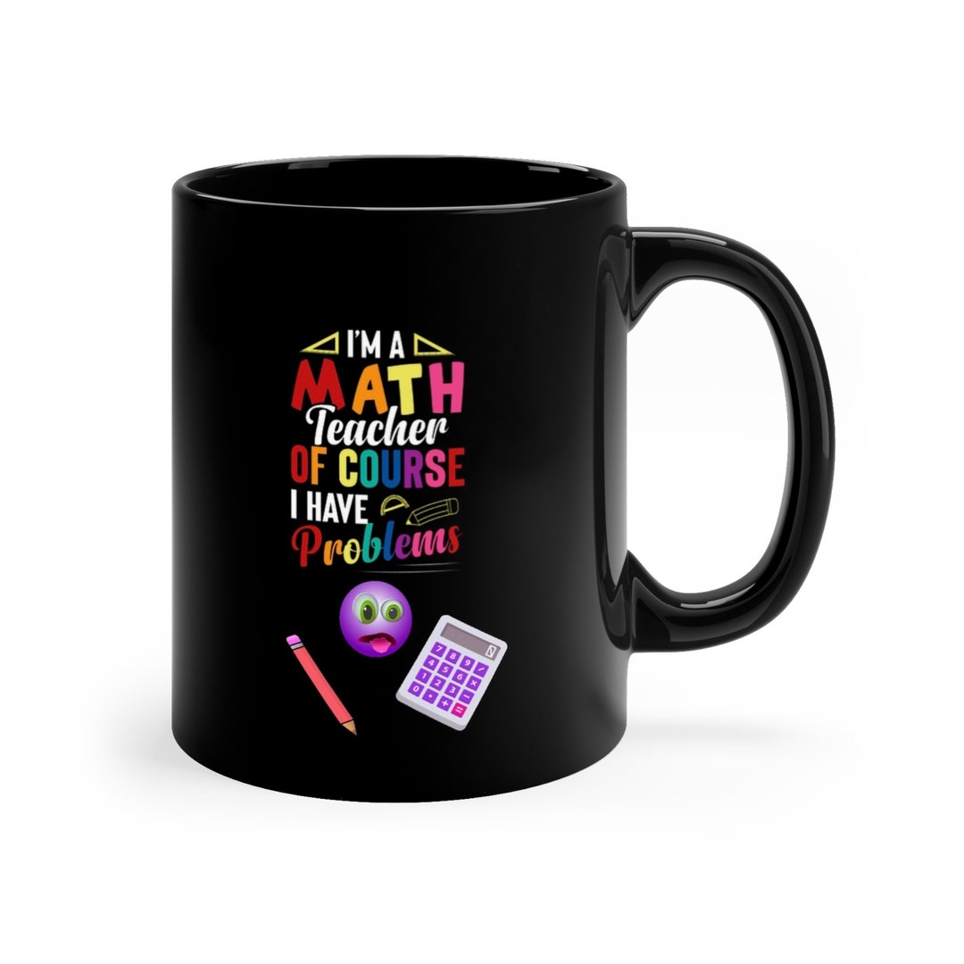 Im A Math Teacher, of Course I Have Problems Ceramic Mug-coffee Mug ...