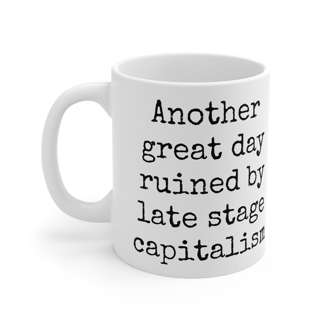 Another Great Day Ruined by Late Stage Capitalism Mug 11oz - Etsy