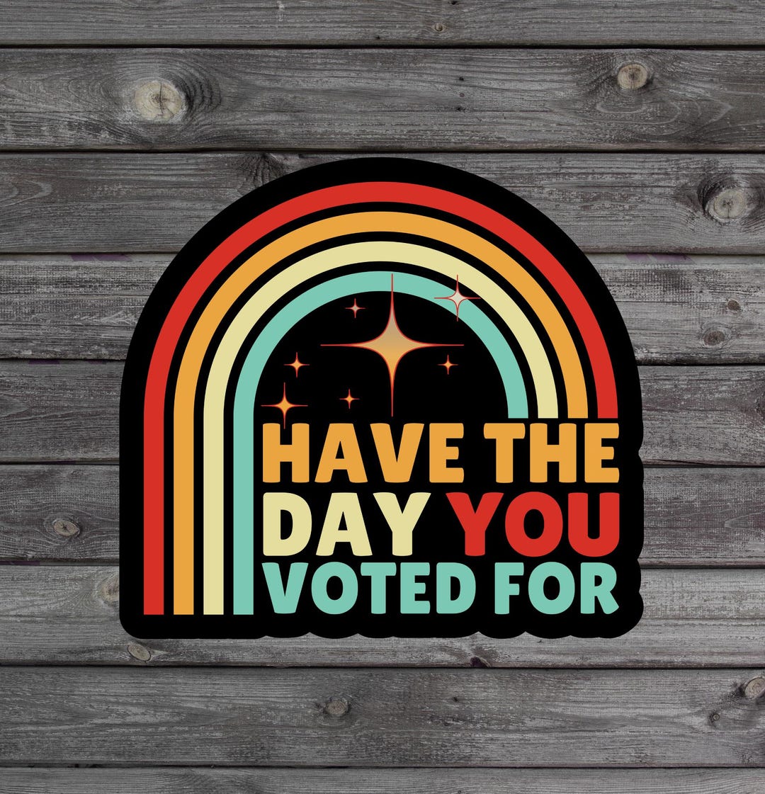Have the Day You Voted for Sticker, Sarcasm Politics Gift, Funny Voting ...