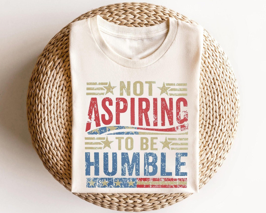 Not Aspire to Be Humble Shirt, I Don't Aspire to Be Humble Shirt ...