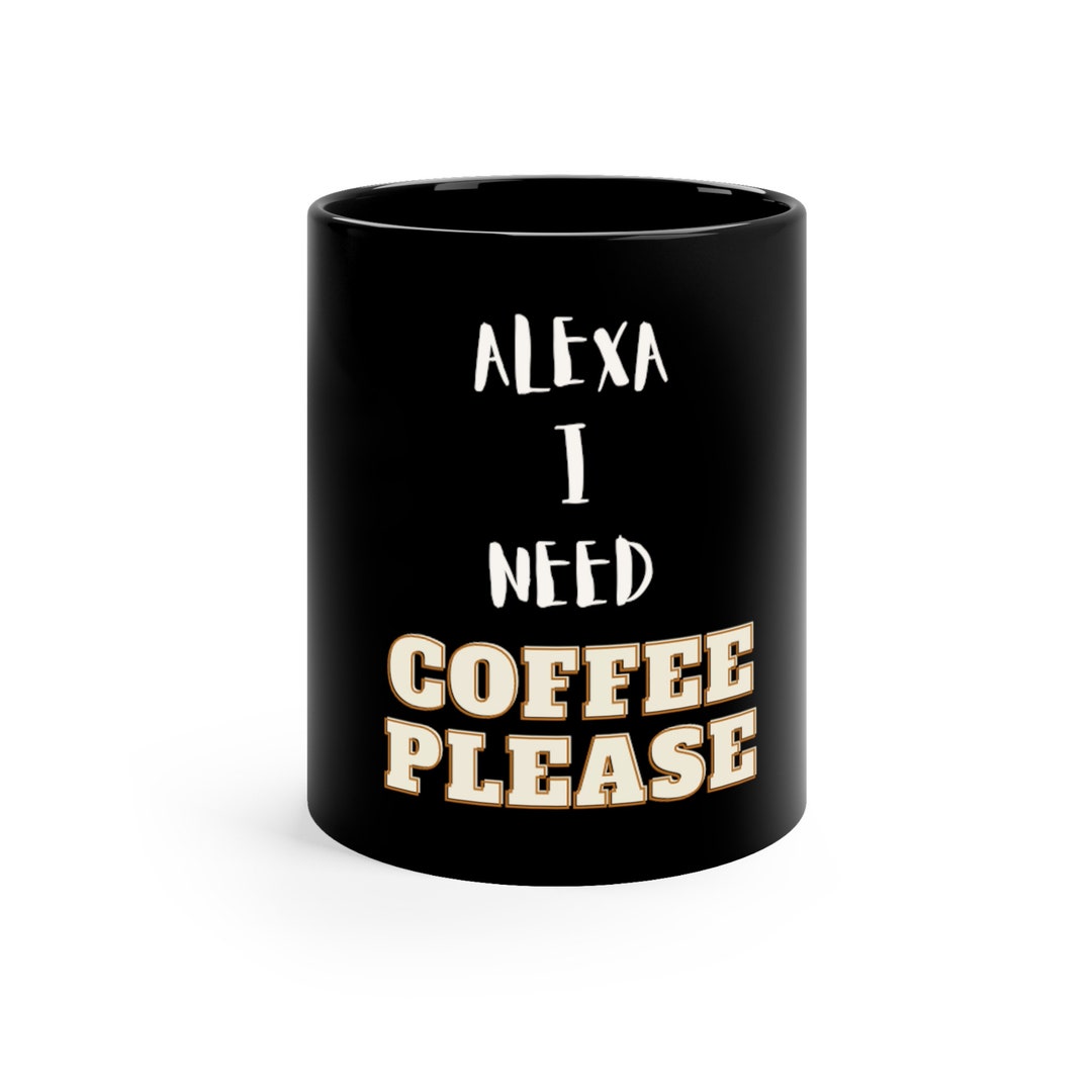 Alexa I Need Coffee Please Black Coffee Mug, - Etsy