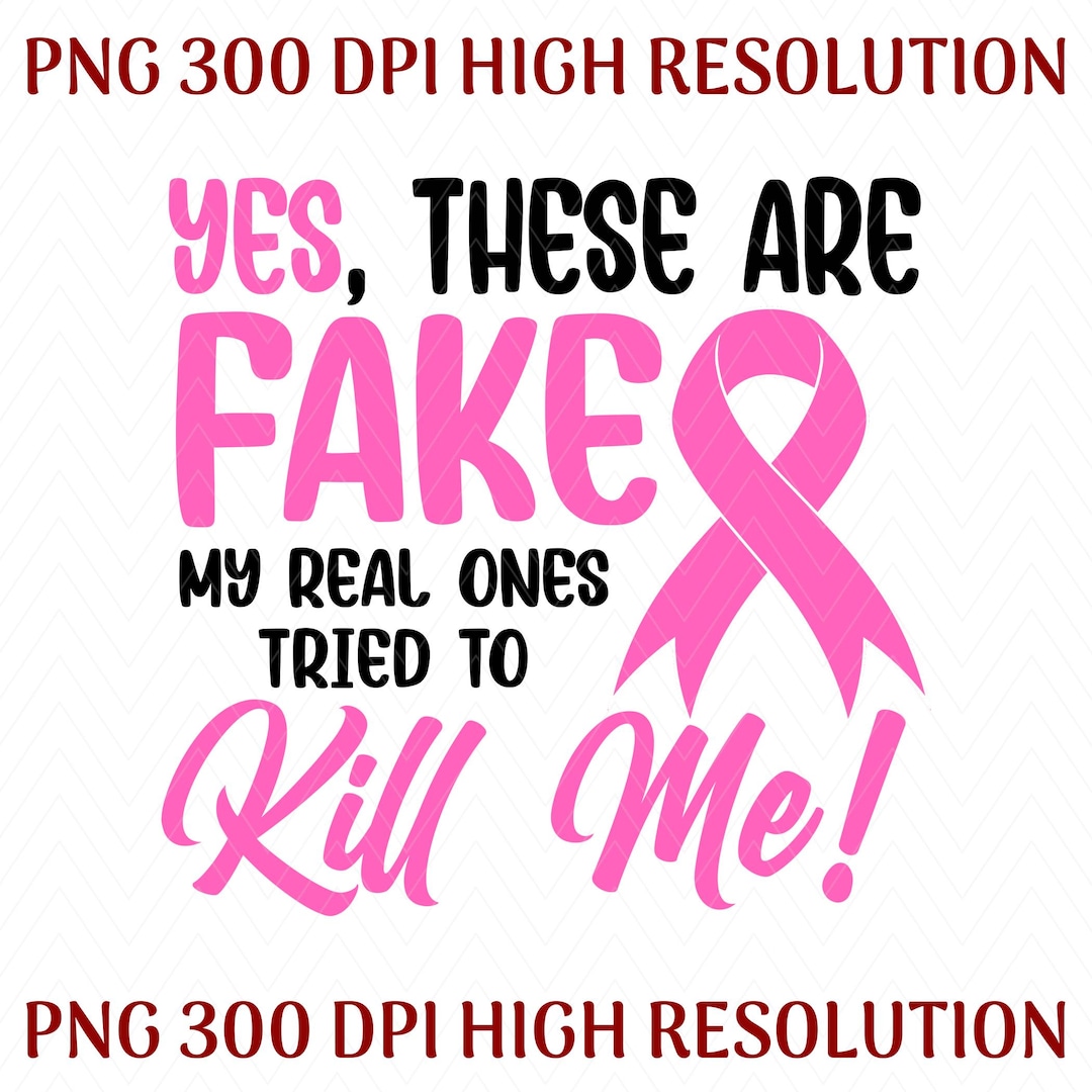 Yes, These Are Fake My Real Ones Tried to Kill Me PNG, Breast Cancer ...