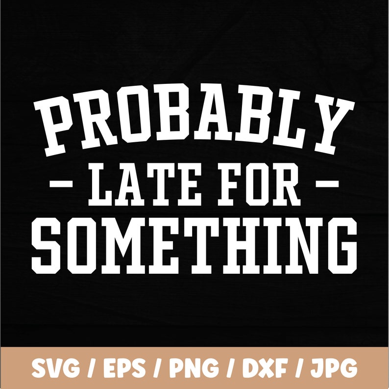 Probably Late for Something Svg, Funny Quote Svg, Sassy Svg, Mom Life ...